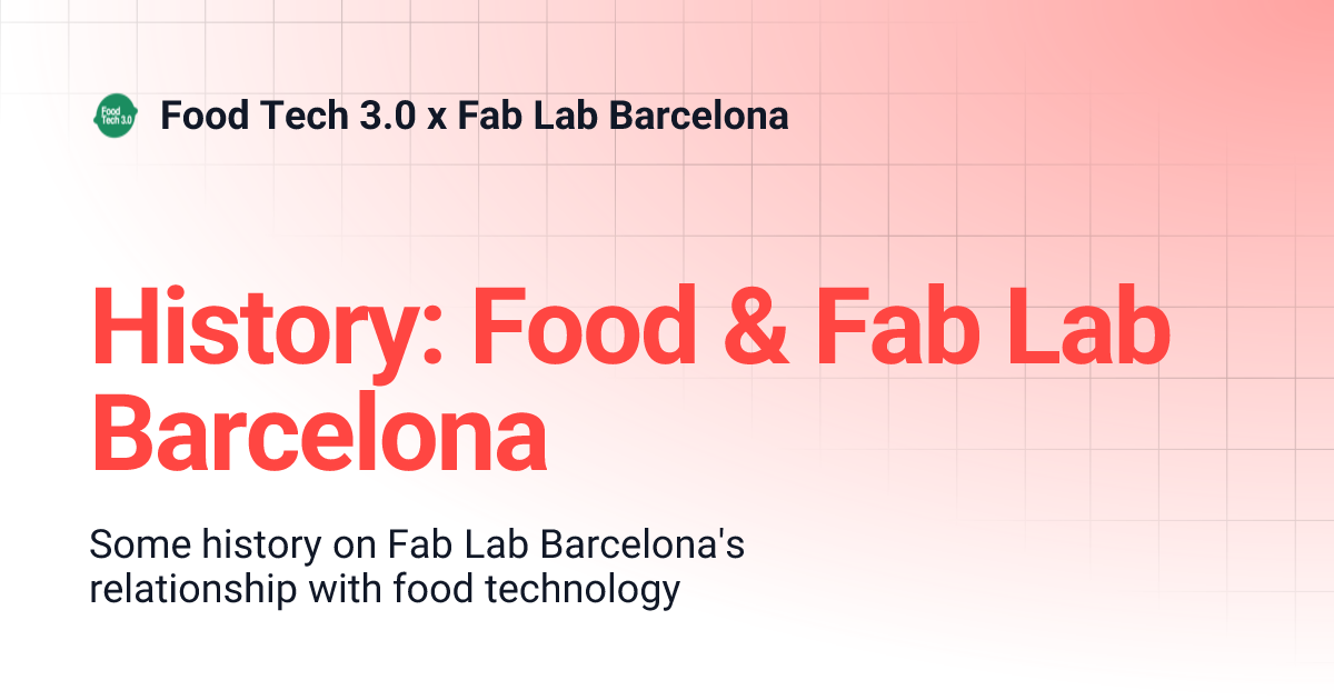 History: Food & Fab Lab Barcelona | Food Tech 3.0 x Fab Lab Barcelona