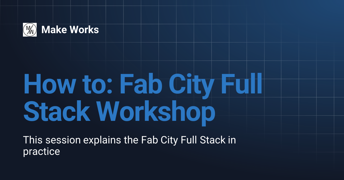 How to: Fab City Full Stack Workshop | Make Works