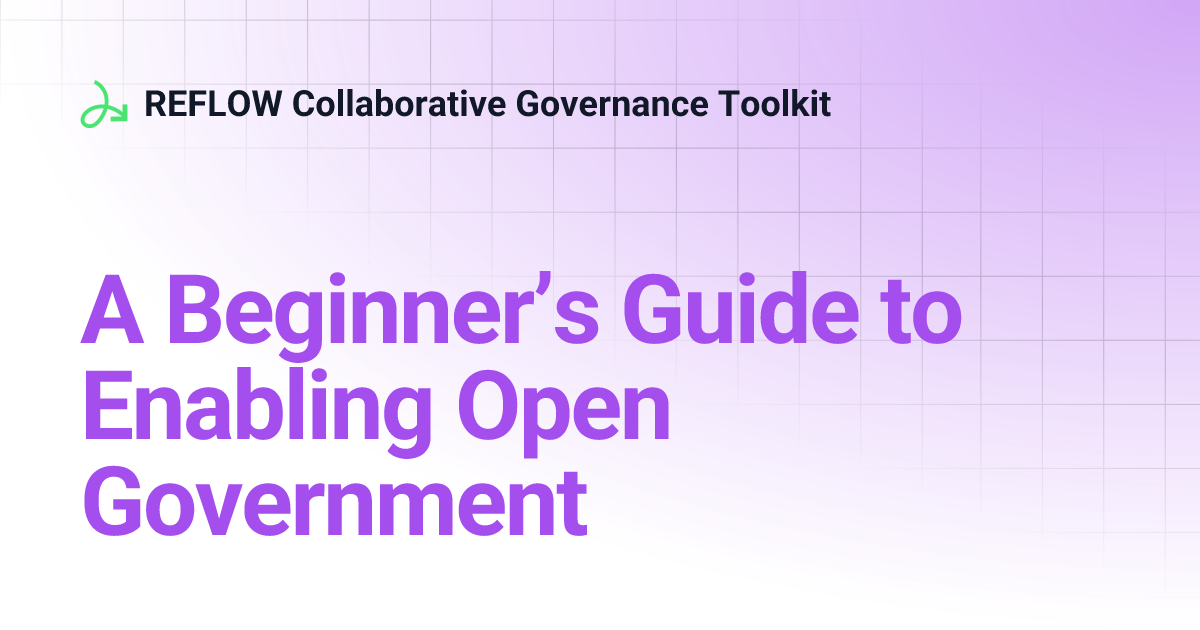 A Beginner’s Guide to Enabling Open Government | REFLOW Collaborative Governance Toolkit